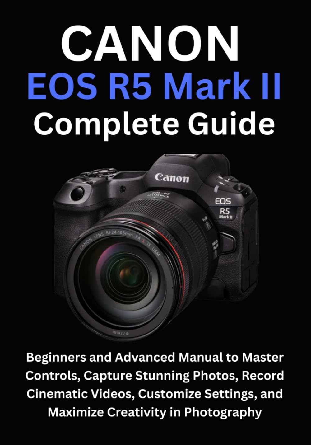 Canon EOS R5 Mark II Complete Guide: Beginners and Advanced Manual to ...