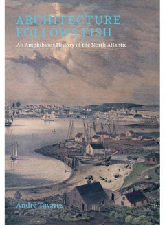 Architecture Follows Fish: An Amphibious History of the North Atlantic ...
