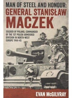 Man of Steel and Honour: General Stanislaw Maczek: Soldier of Poland ...