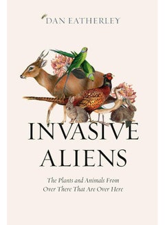 Invasive Aliens: The Plants and Animals from Over There That are Over ...