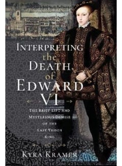 Interpreting the Death of Edward VI : The Life and Mysterious Demise of ...
