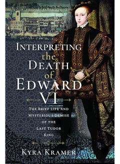 Interpreting the Death of Edward VI: The Life and Mysterious Demise of ...