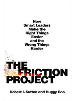 The Friction Project How Smart Leaders Make The Right Things Easier And ...
