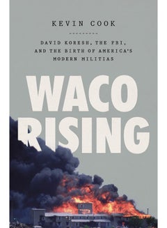Waco Rising: David Koresh, the FBI, and the Birth of America's Modern ...