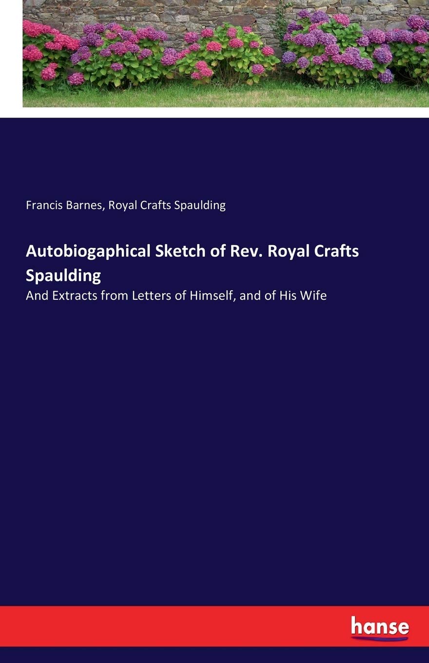 Autobiogaphical Sketch of Rev. Royal Crafts Spaulding: And Extracts ...
