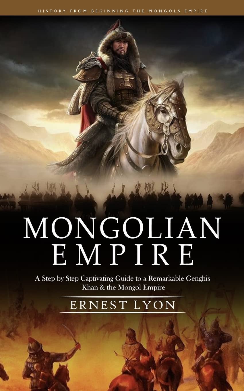 Mongolian Empire: History from Beginning the Mongols Empire (A Step by ...