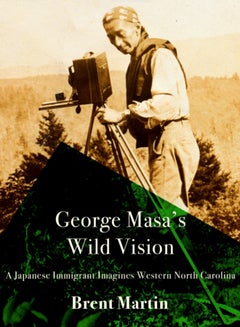 George Masa's Wild Vision : A Japanese Immigrant Imagines Western North ...