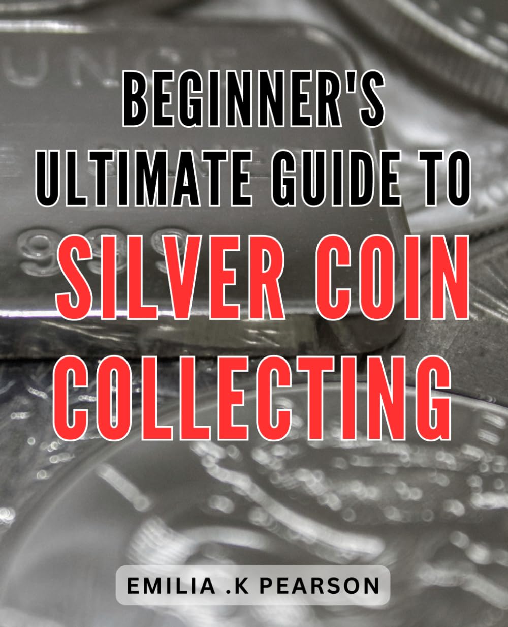 Beginner's Ultimate Guide to Silver Coin Collecting: Master the art of ...