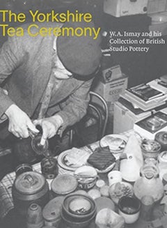 The Yorkshire Tea Ceremony : W. A. Ismay and His Collection of British ...
